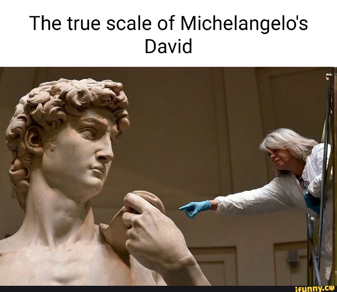 The true scale of Michelangelo's David - iFunny