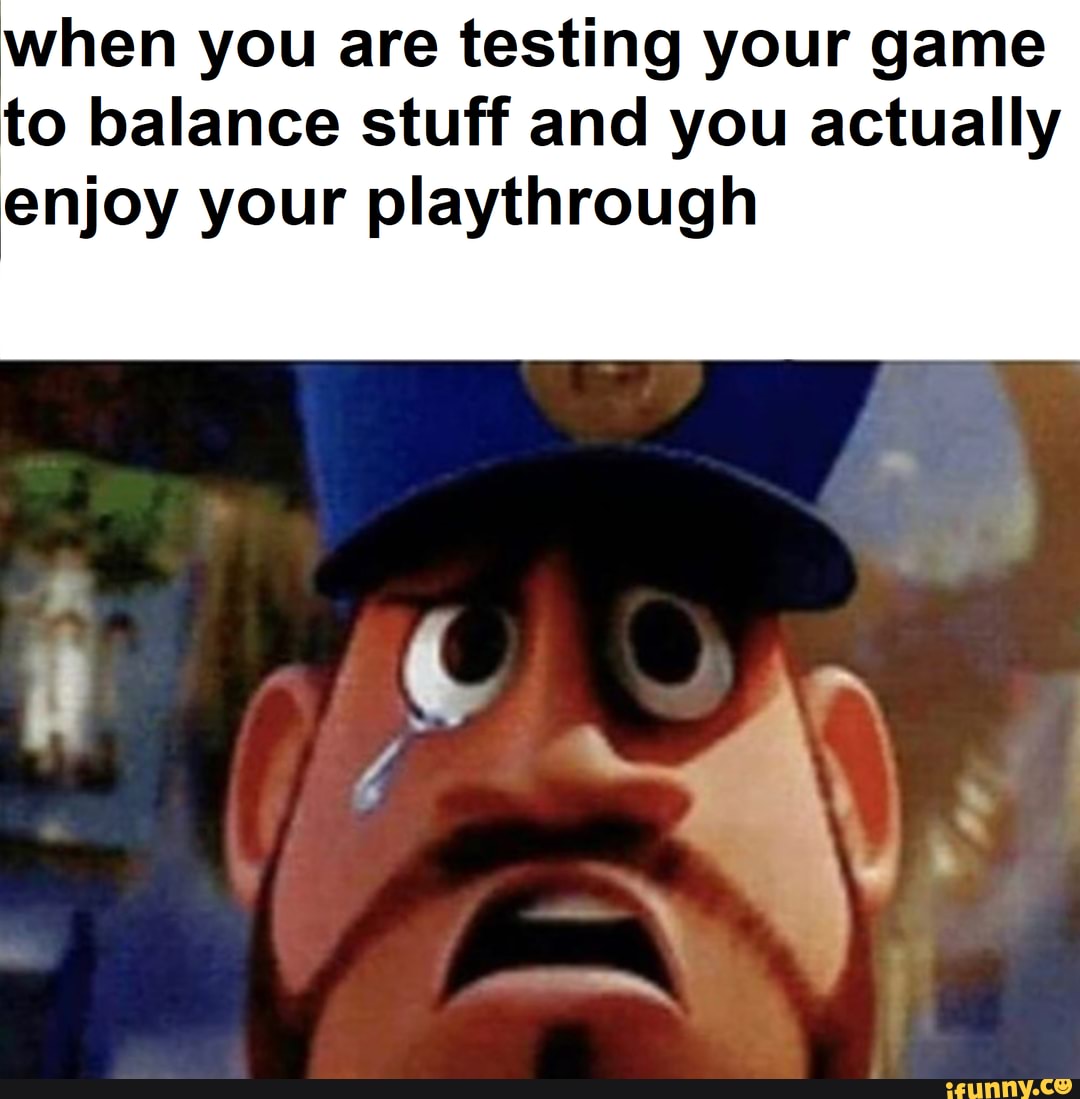 When you are testing your game to balance stuff and you actually enjoy ...