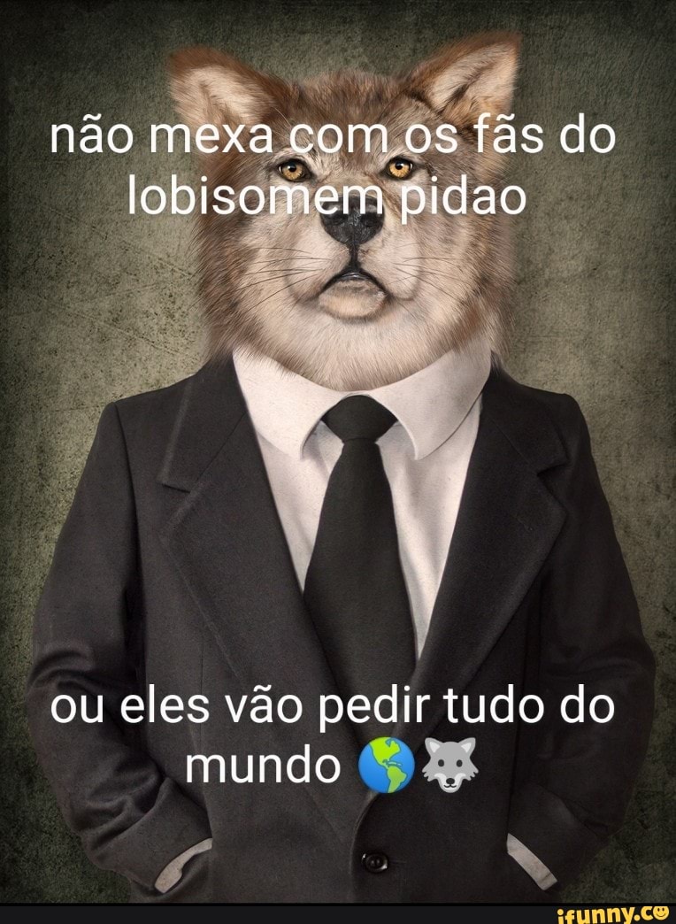 Não mexa com os fãs do lobisomem pidao ou eles vão pedir tudo do mundo ...