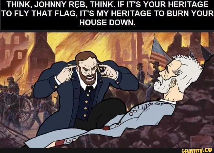THINK, JOHNNY REB, THINK. IF IT'S YOUR HERITAGE TO FLY THAT FLAG, IT'S ...