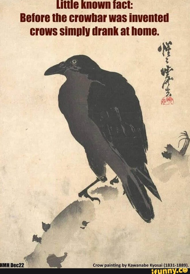 Little Known fact: Before the crowbar was invented crows simply drank ...