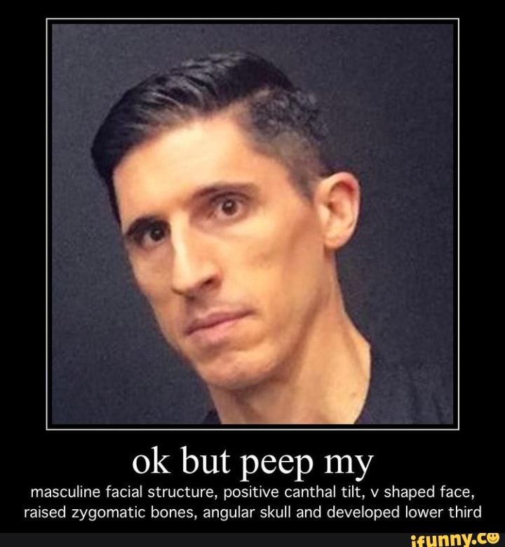 Ok but peep my masculine facial structure, positive canthal tilt ...