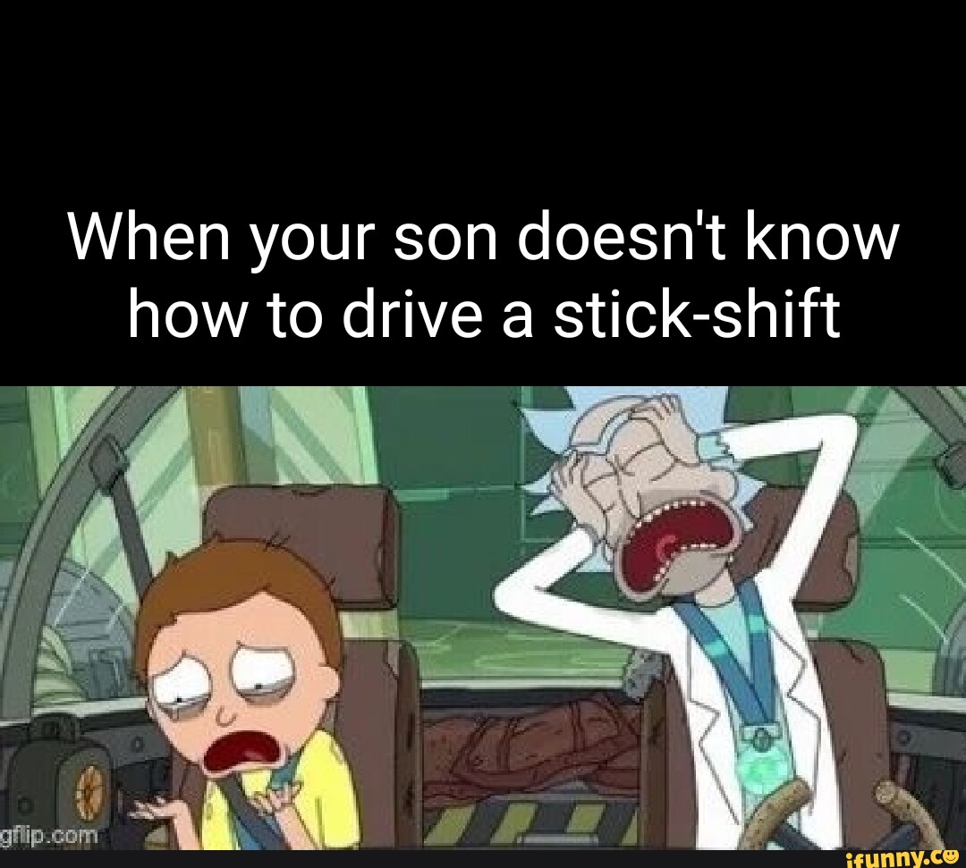 When your son doesn't know how to drive a stick-shift I I WW - iFunny