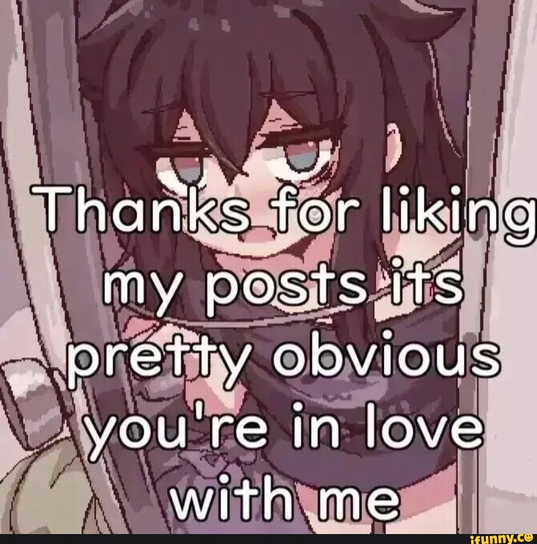 Thanks for ltking my posts its pretty obvious you're in love with me ...