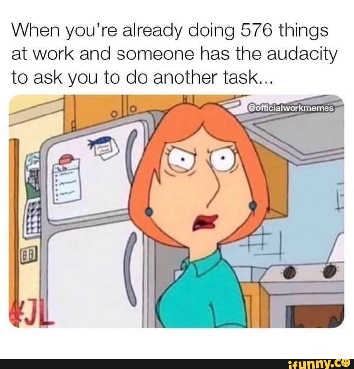 When you're already doing 576 things at work and someone has the ...