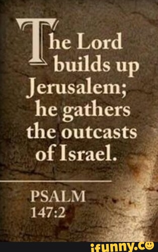 He Lord builds up Jerusalem; he gathers the outcasts of Israel. PSALM ...