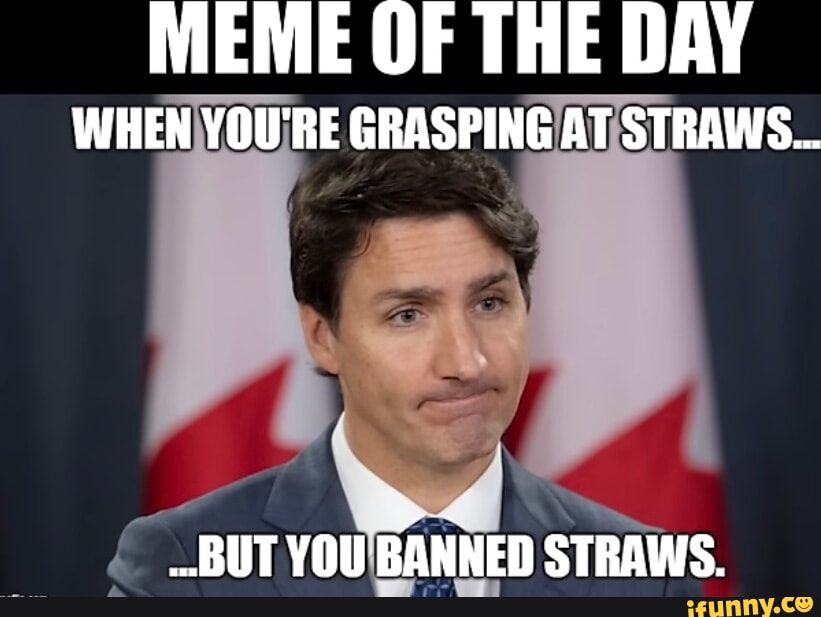 MEME OF THE DAY WHEN YOU'RE GRASPING AT STRAWS... BUT YOU BANNED STRAWS ...
