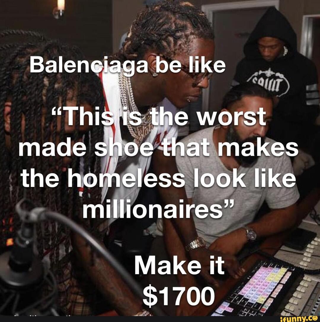 Balenciaga be like "This is the worst made shoe that makes the homeless ...