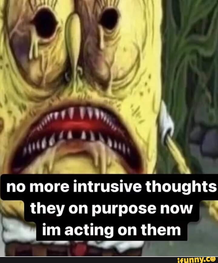 No more intrusive thoughts they on purpose now I im acting on them ...