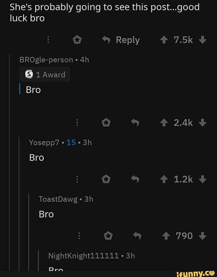 She's probably going to see this post...good luck bro BROgle-person ...