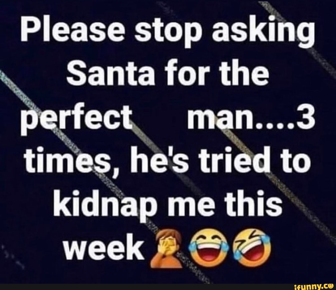 Please stop asking Santa for the perfect Santa man....3 for tine times ...