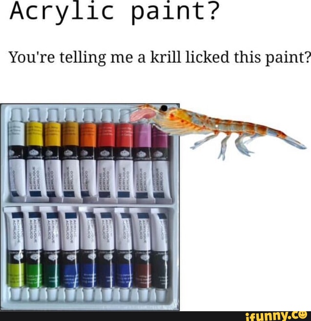 Acrylic paint? You're telling me a krill licked this paint? - iFunny