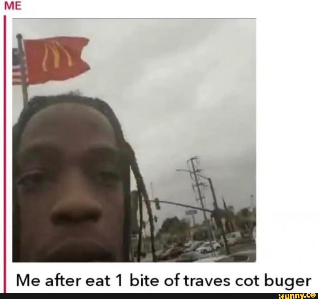 ME Me after eat 1 bite of traves cot buger - iFunny