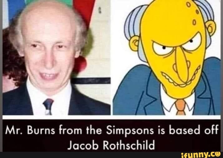 Mr. Burns from the Simpsons is based off Jacob Rothschild - iFunny