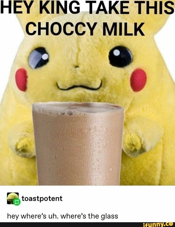 HEY KING TAKE THIS CHOCCY MILK hey where's uh. where's the glass - iFunny