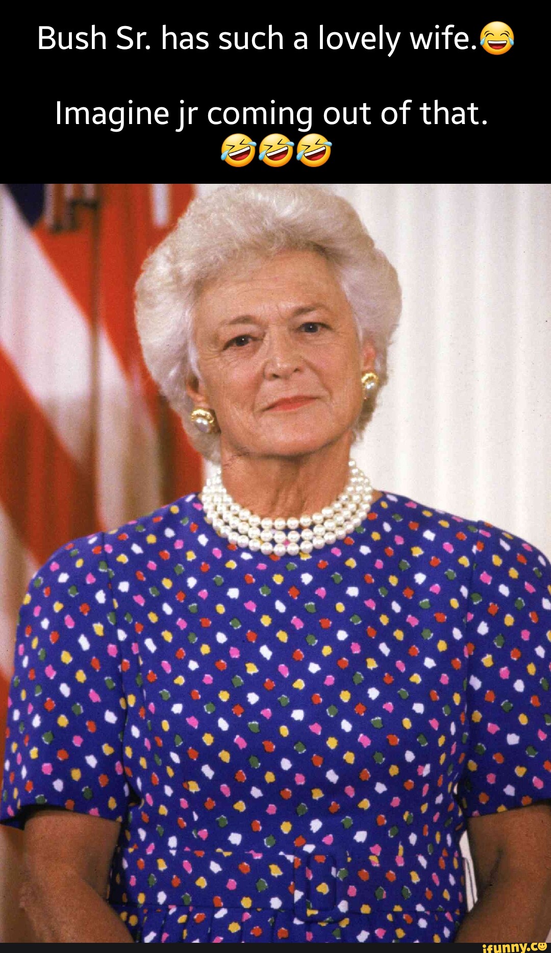 Bush Sr. has such a lovely wife.@ Imagine jr coming out of that. of an ...