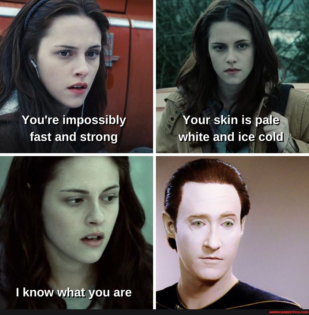 You're impossibly Your skin is pale fast and strong white and ice cold ...
