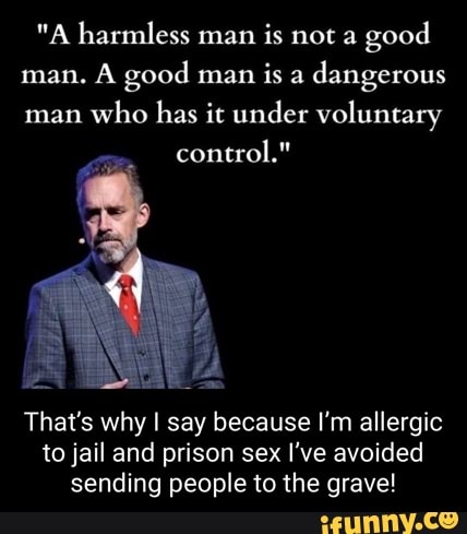 "A harmless man is not a good man. A good man is a dangerous man who ...