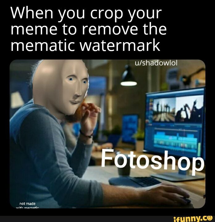 When you crop your meme to remove the mematic watermark ail made - iFunny