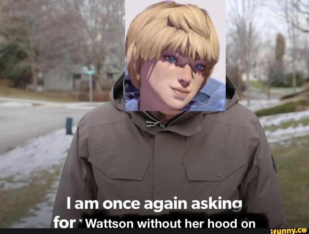 Lam once again askina for Wattson without her hood on - iFunny