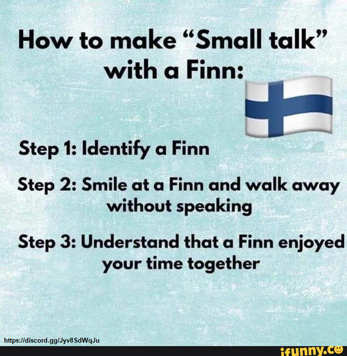 How to make "Small talk" with a Finn: Step 1: Identify a Finn Step 2: Smile at a Finn and walk ...