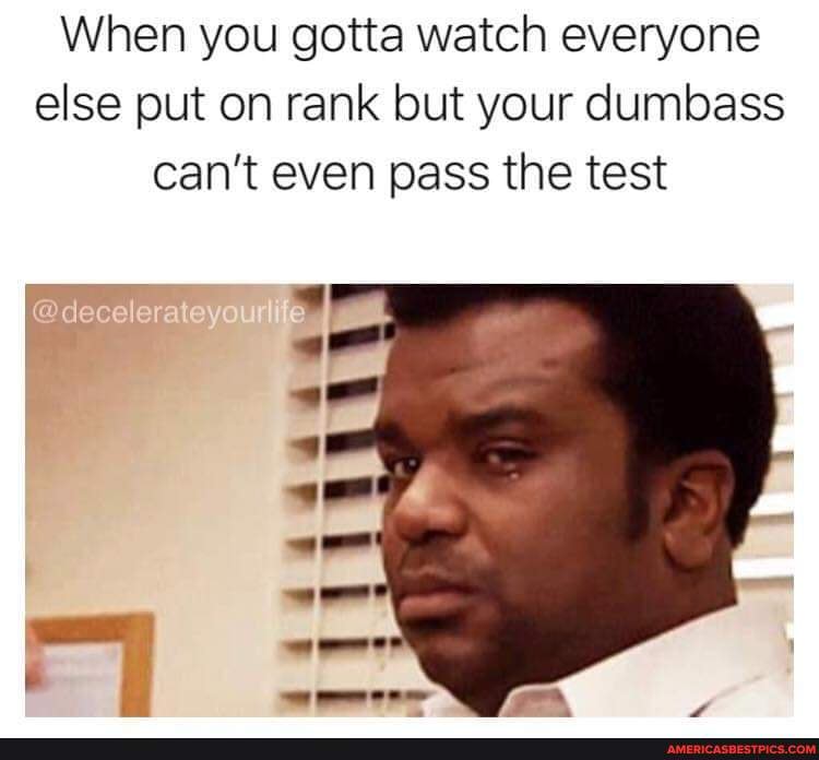 When you gotta watch everyone else put on rank but your dumbass can't ...