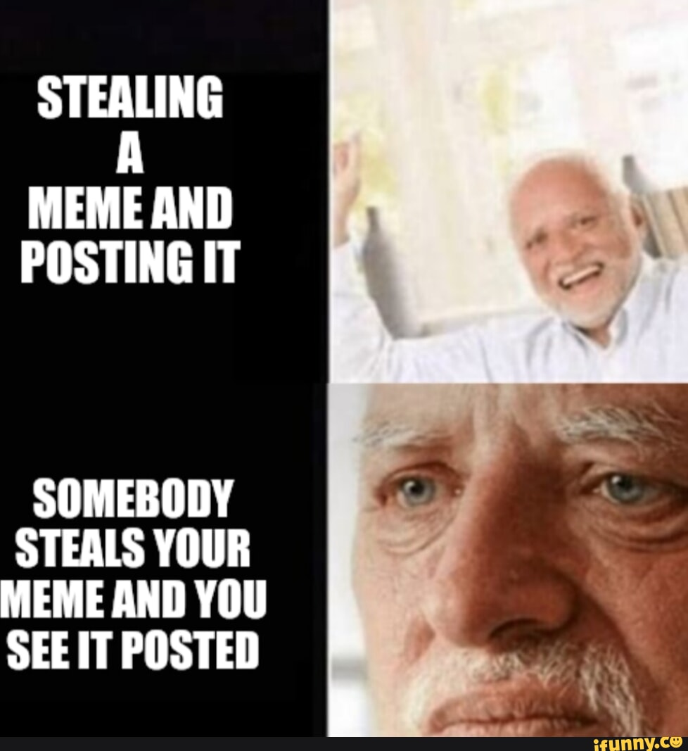 STEALING MEME AND POSTING IT SOMEBODY STEALS YOUR MEME AND YOU SEE IT ...