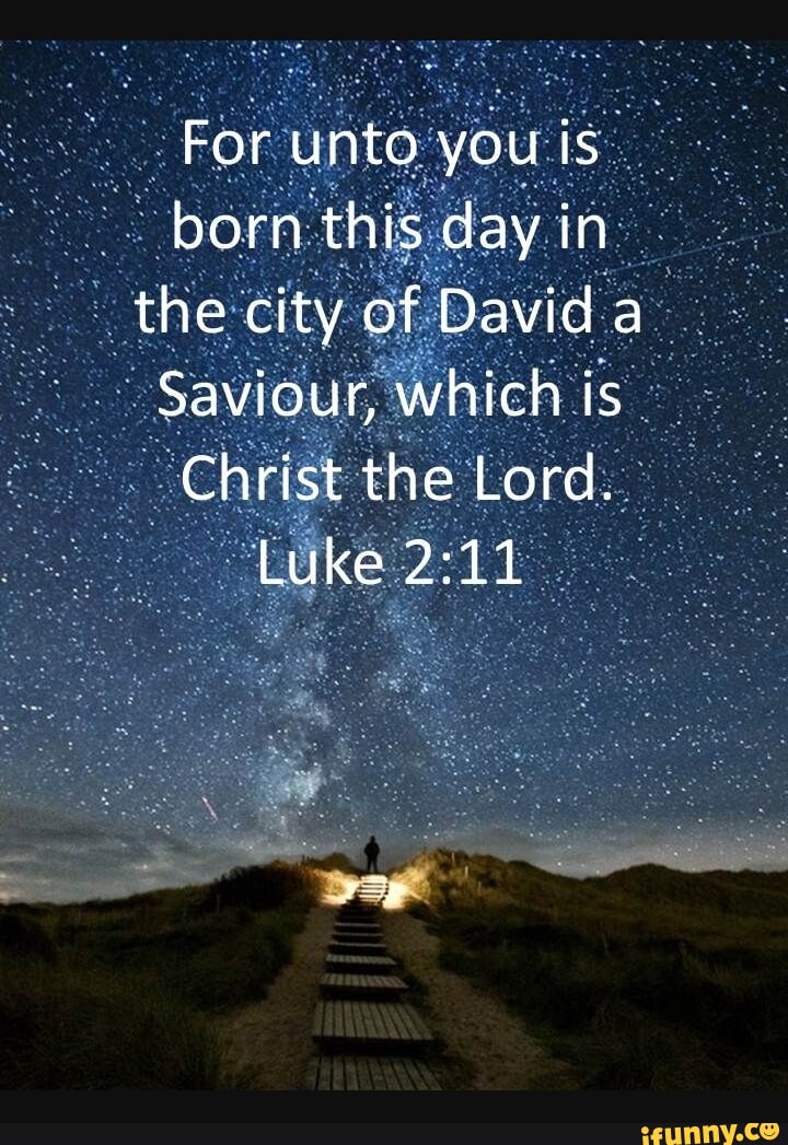 For unto you is born this day in the city of Davida Saviour, which is ...