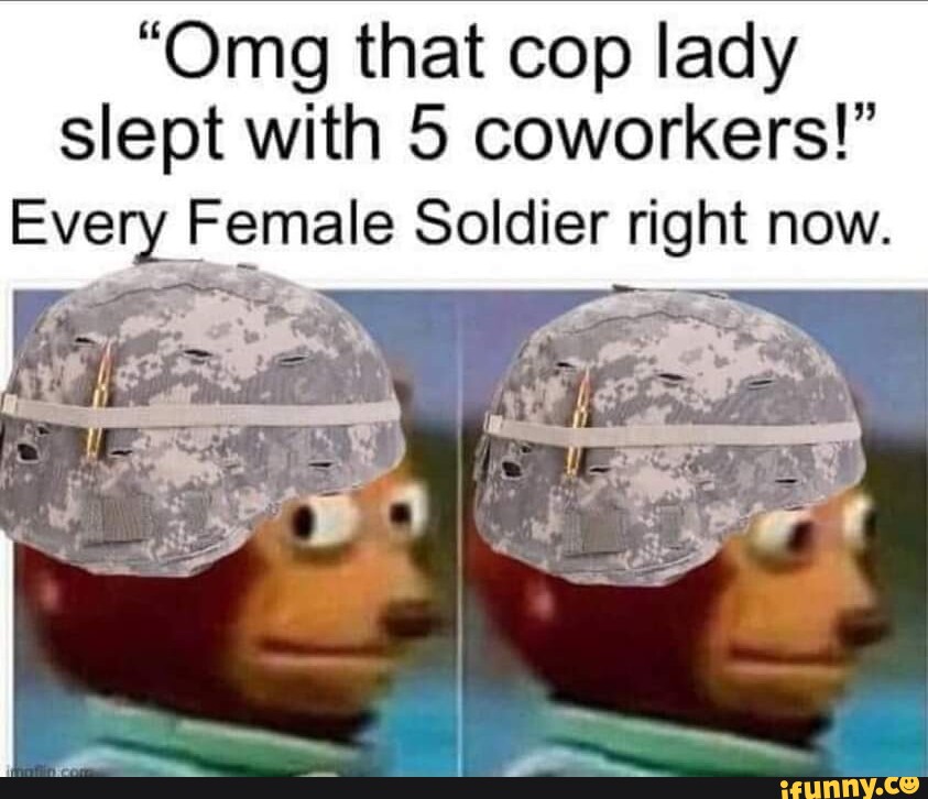 "Omg that cop lady slept with coworkers!" Every Female Soldier right ...