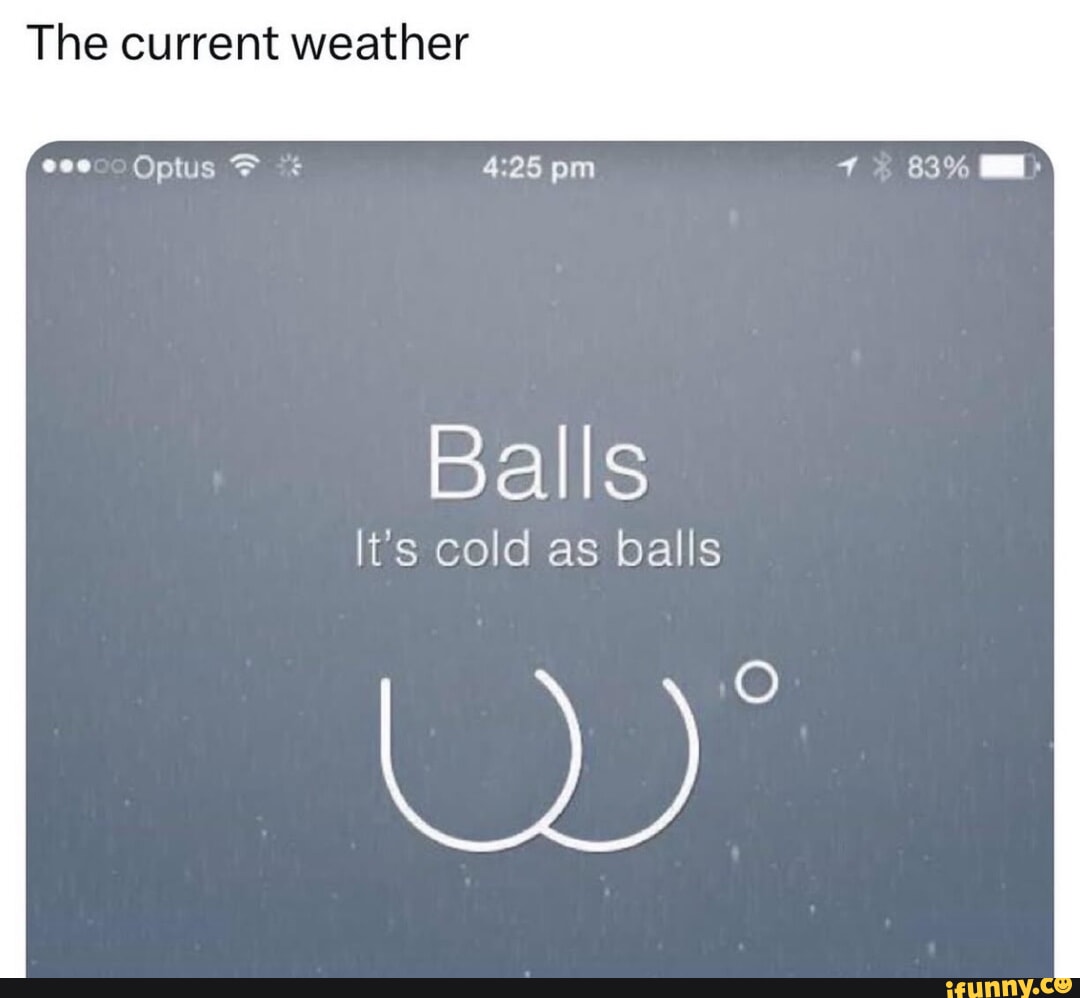 The current weather Optus pm Balls It's cold as balls - iFunny