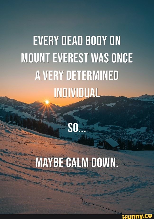 EVERY DEAD BODY ON MOUNT EVEREST WAS ONCE A VERY DETERMINED INDIVIDUAL ...