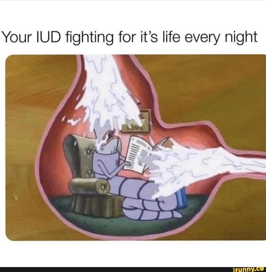 Your IUD fighting for it's life every night - iFunny