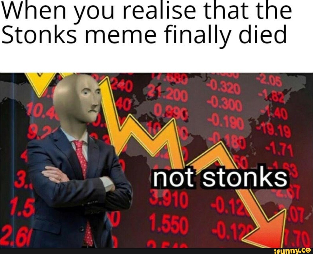 When you realise that the Stonks meme finally died not stonks - iFunny