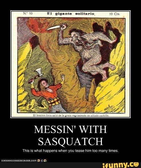 MESSIN' WITH SASQUATCH This is what happens when you tease him too many ...