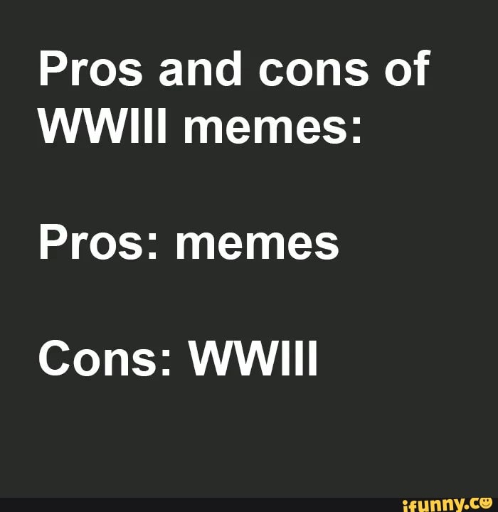 Pros and cons of WWIII memes: Pros: memes Cons: WWIII - iFunny