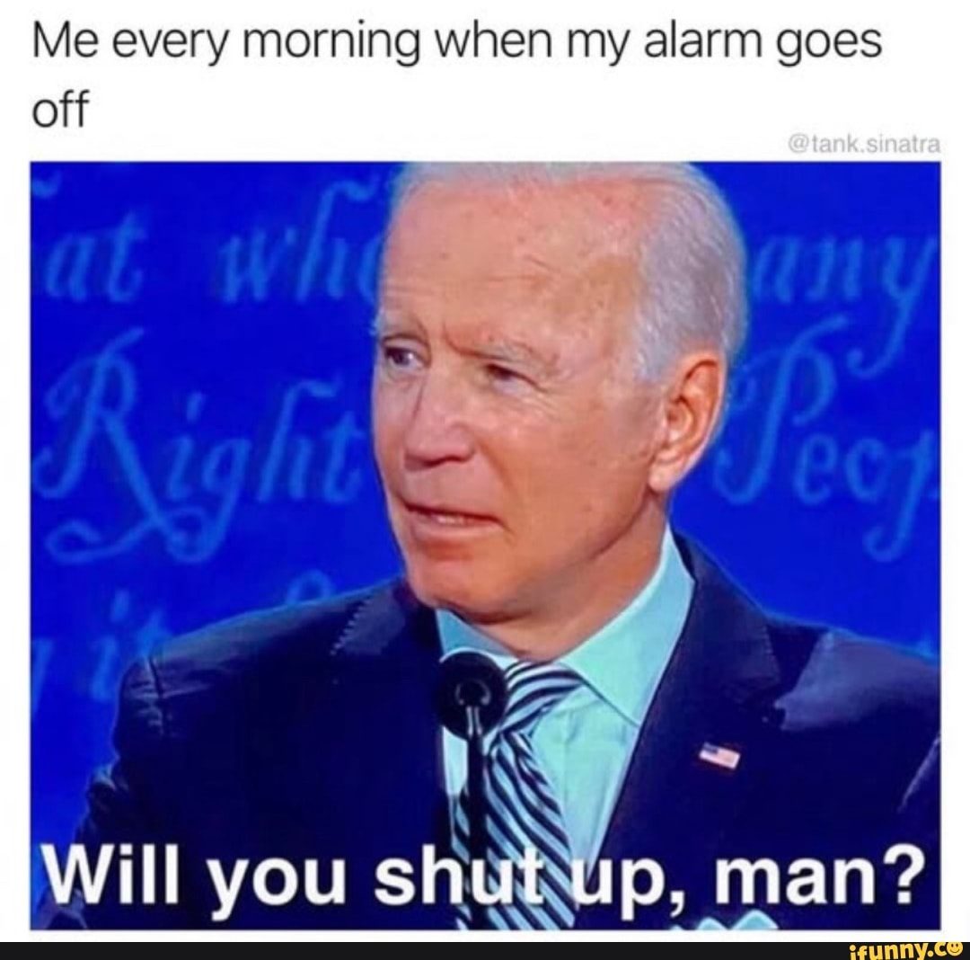 Me Every Morning When My Alarm Goes Off Will You Shut Up Man Ifunny