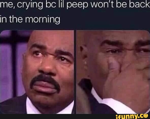 Me, crying bc Ill peep wont be back in the morning - iFunny