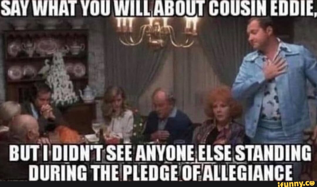 SAY WHAT YOU WILL ABOUT COUSIN EDDIE, 4. BUT SEE ANYONE .EL ELSE ...