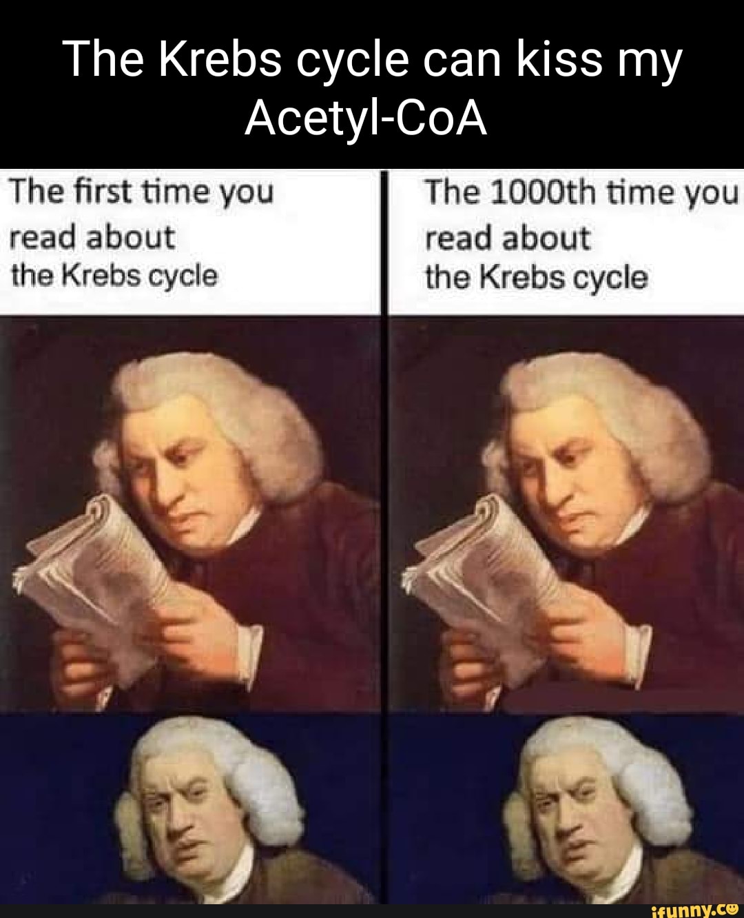 The Krebs cycle can kiss my Acetyl-CoA The first time you The 1000th ...