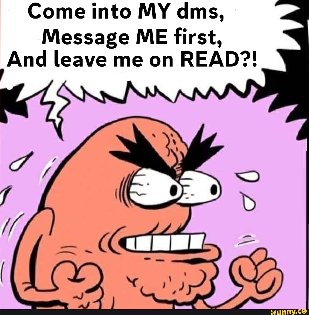 Come into MY dms, Message ME first, And leave me on READ?! I I ff I I I ...