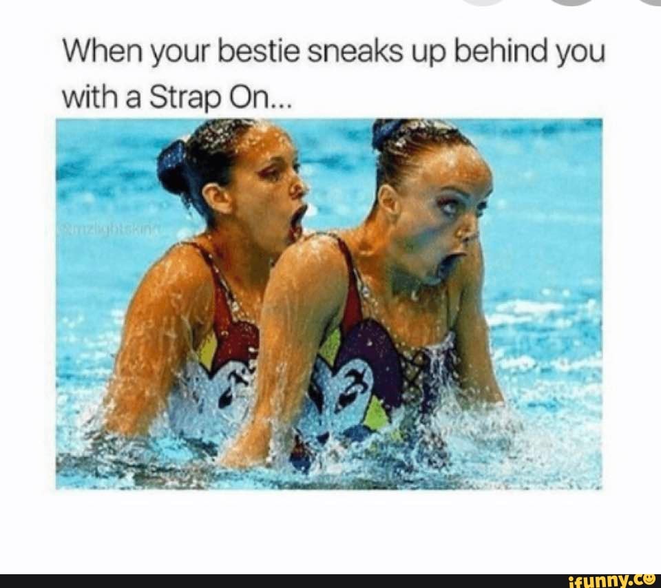 When Your Bestie Sneaks Up Behind You With A Strap On Ifunny