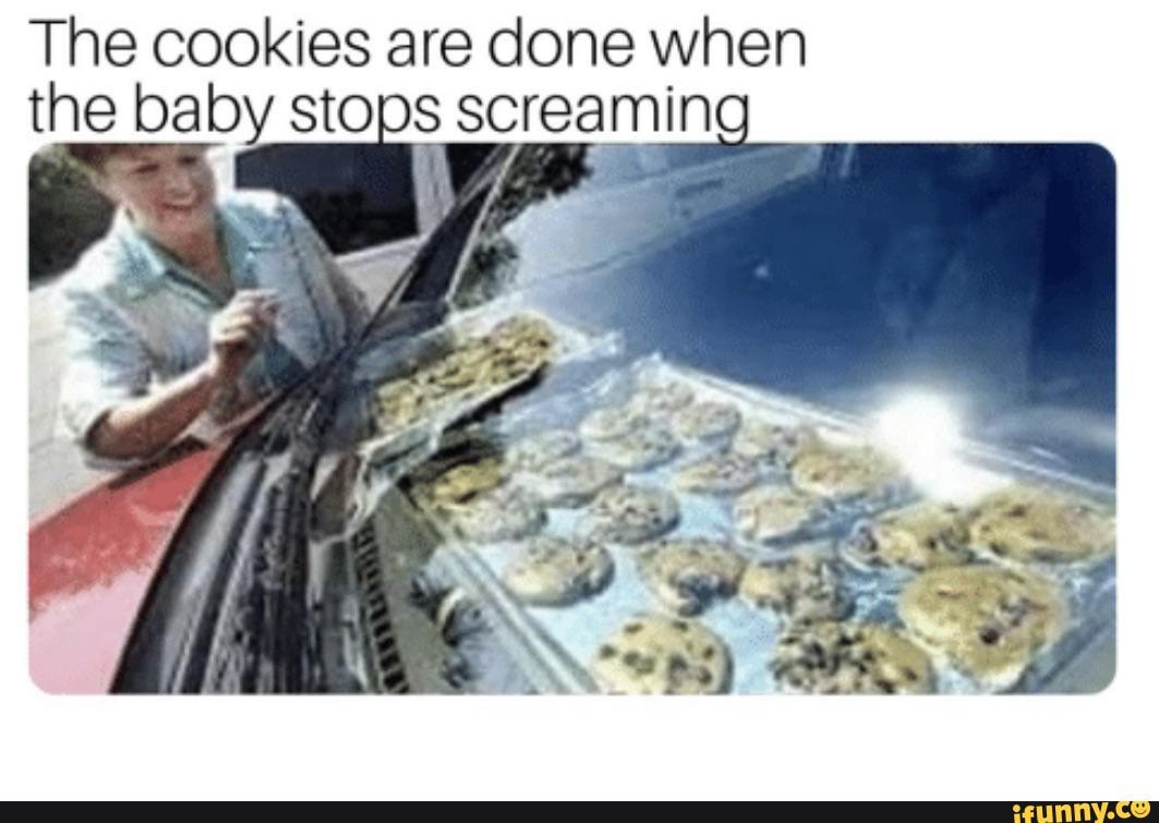 The cookies are done when the baby stops screaming - iFunny