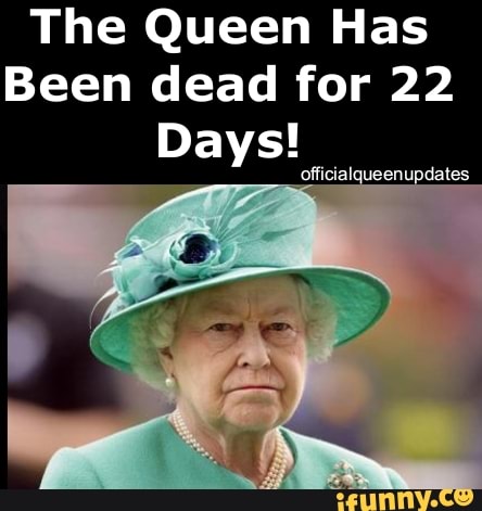 The Queen Has Been dead for 22 Days! dates - iFunny