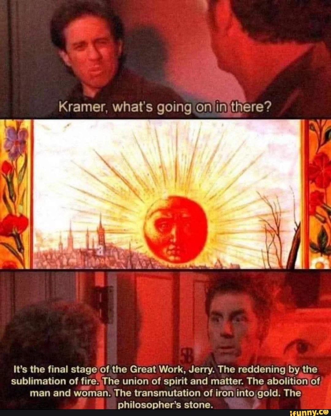 Kramer. whats going on in there? It's the final stage of the Great Work ...