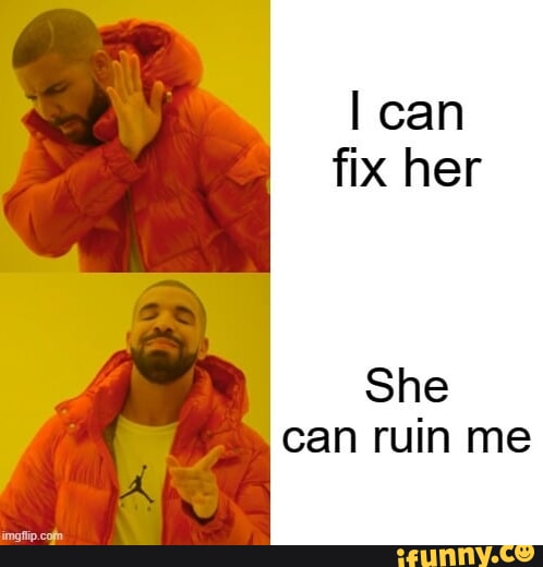 Can fix her She can ruin me - iFunny