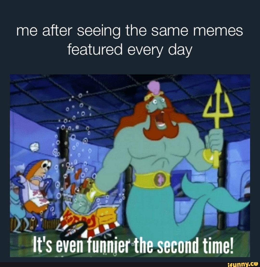 Me after seeing the same memes featured every day - iFunny