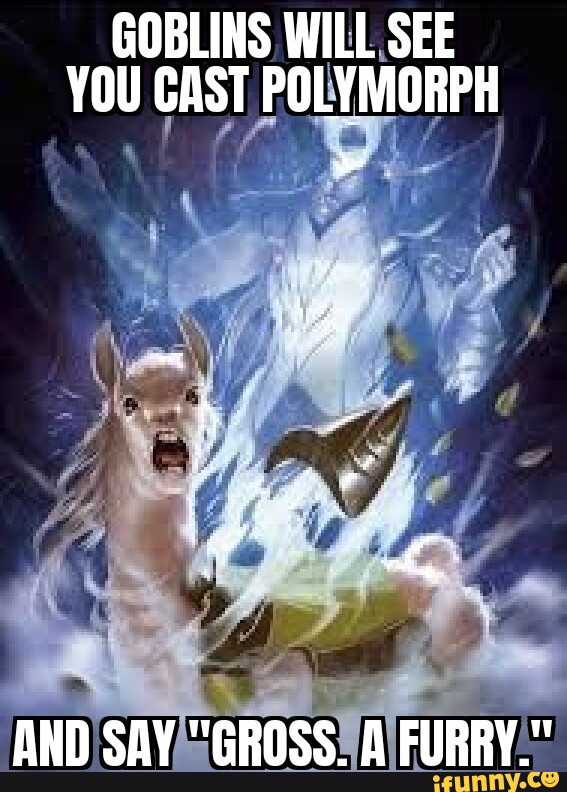 GOBLINS WILL SEE YOU CAST MORPH AND SAY "GROSS. A FURRY." - iFunny