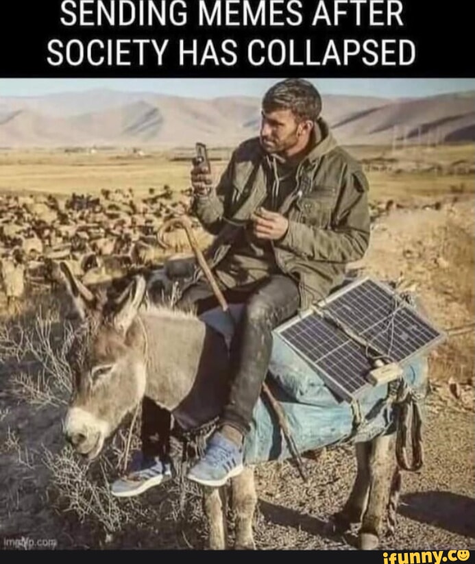SENDING MEMES AFTER SOCIETY HAS COLLAPSED - iFunny