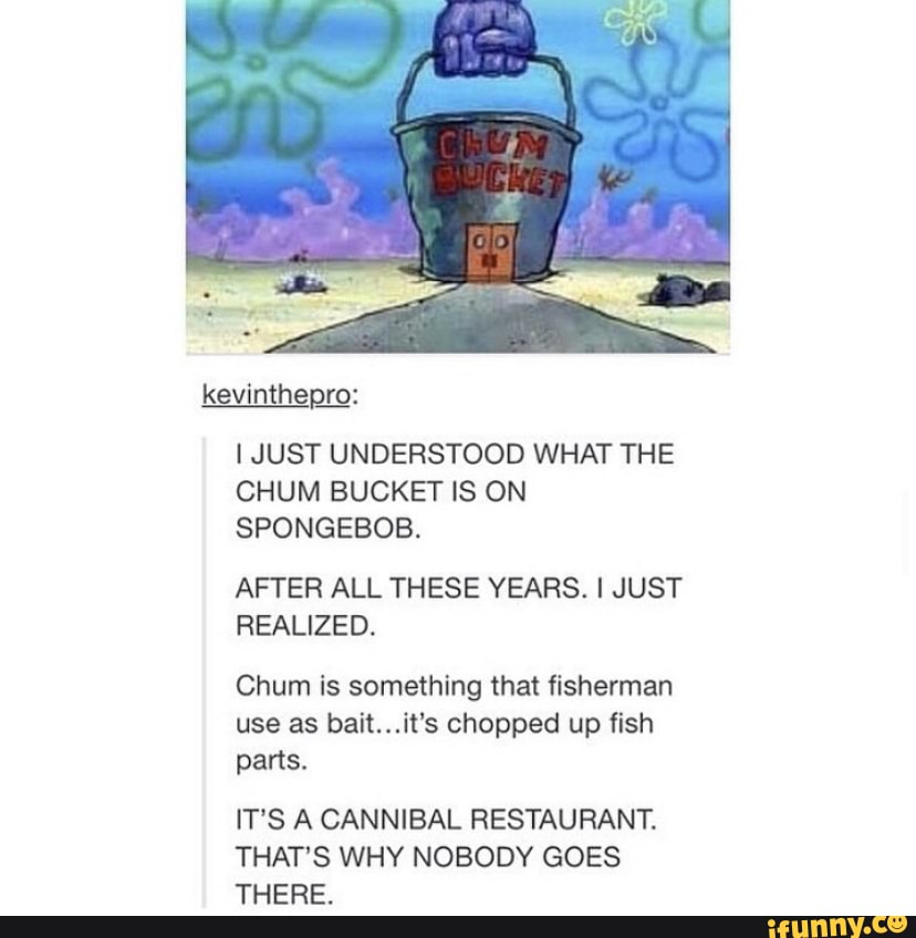 Kevinthepro: I JUST UNDERSTOOD WHAT THE CHUM BUCKET IS ON SPONGEBOB ...