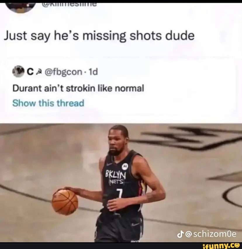 Just say he's missing shots dude @ ca @fbgcon- td Durant ain't strokin ...